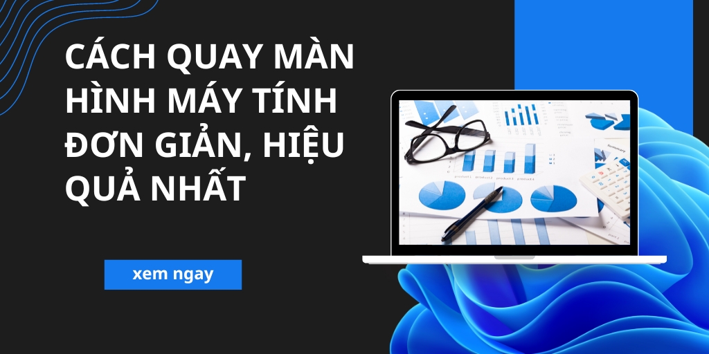 Cách quay màn hình máy tính đơn giản, hiệu quả nhất