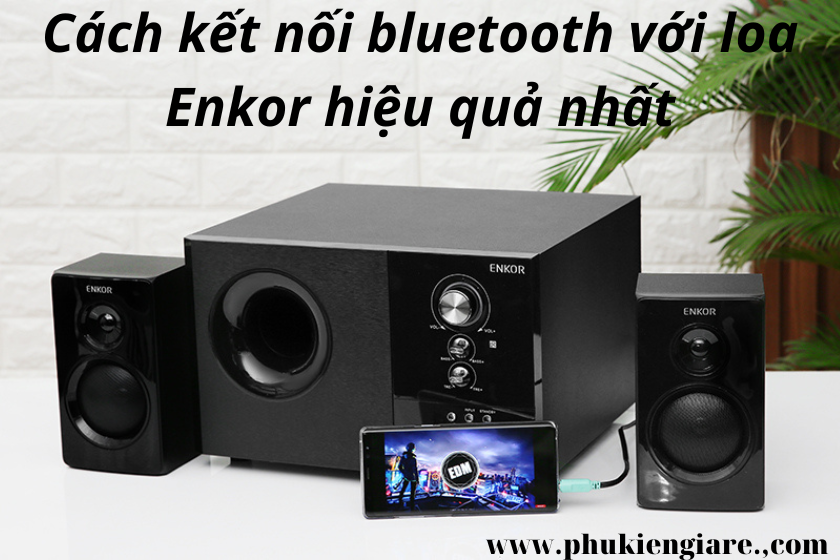 Cách kết nối bluetooth với loa Enkor hiệu quả nhất