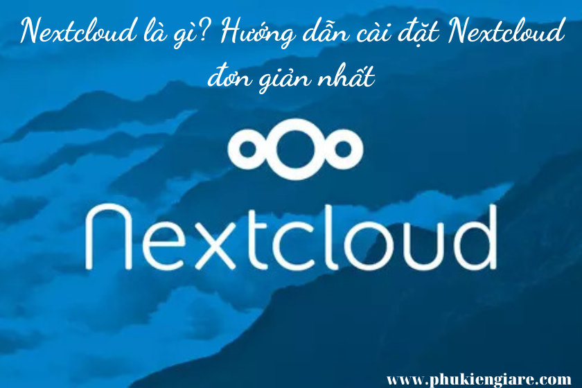 Nextcloud là gì? Hướng dẫn cài đặt Nextcloud đơn giản nhất
