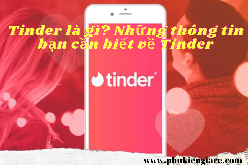 Tinder là gì? Những thông tin bạn cần biết về Tinder