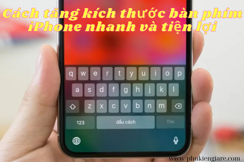 Cách tăng kích thước bàn phím iPhone nhanh và tiện lợi